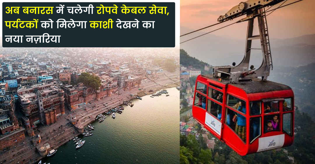 भारत में पहली बार शुरू होगी सार्वजनिक रोपवे सेवा, वाराणसी में पर्यटन को ...